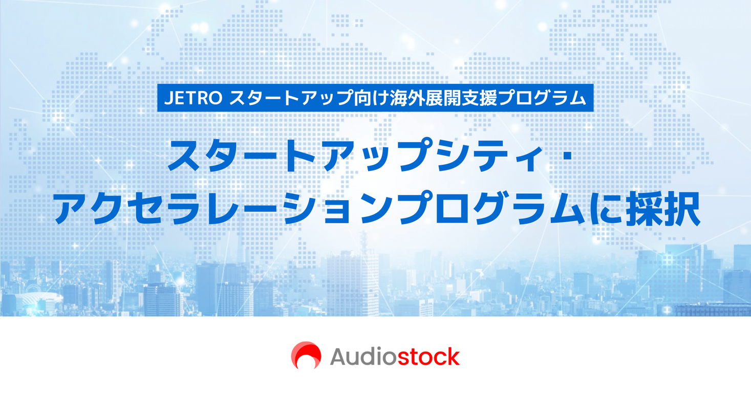 JETRO「スタートアップシティ・アクセラレーションプログラム」に採択｜株式会社オーディオストックのプレスリリース
