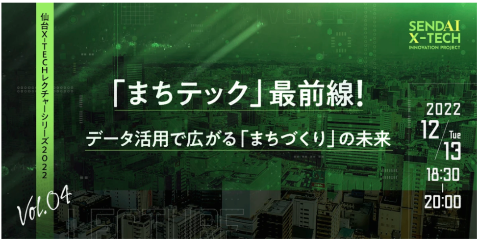 仙台市「仙台 X-TECHイノベーションプロジェクト2022‐2023」｜仙台X-TECHレクチャーシリーズVol.4｜『まちテック最前線！~データ活用で広がる「まちづくり」の未来~』開催 ...