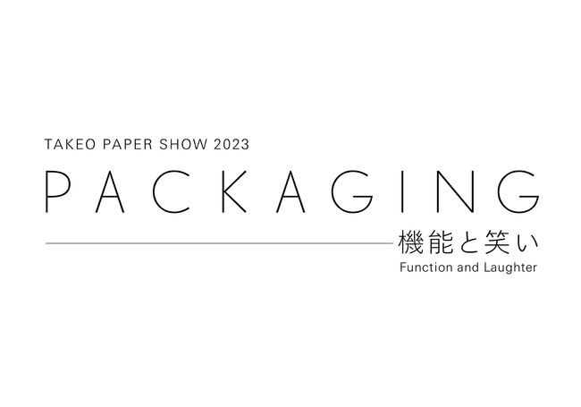 開催決定！｜TAKEO PAPER SHOW 2023「PACKAGING―機能と笑い」｜竹尾のプレスリリース