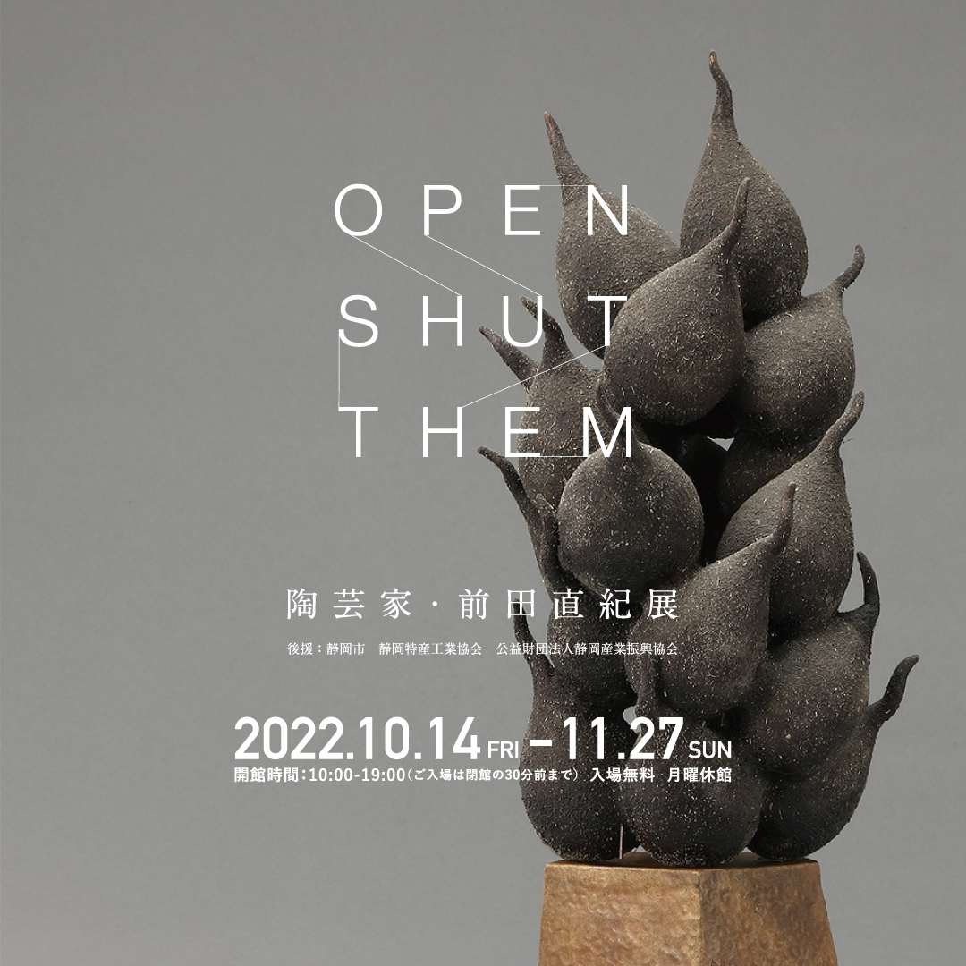 陶芸家 前田直紀展 -OPEN SHUT THEM- 開催のご案内【駿府の工房 匠宿】｜株式会社 創造舎のプレスリリース