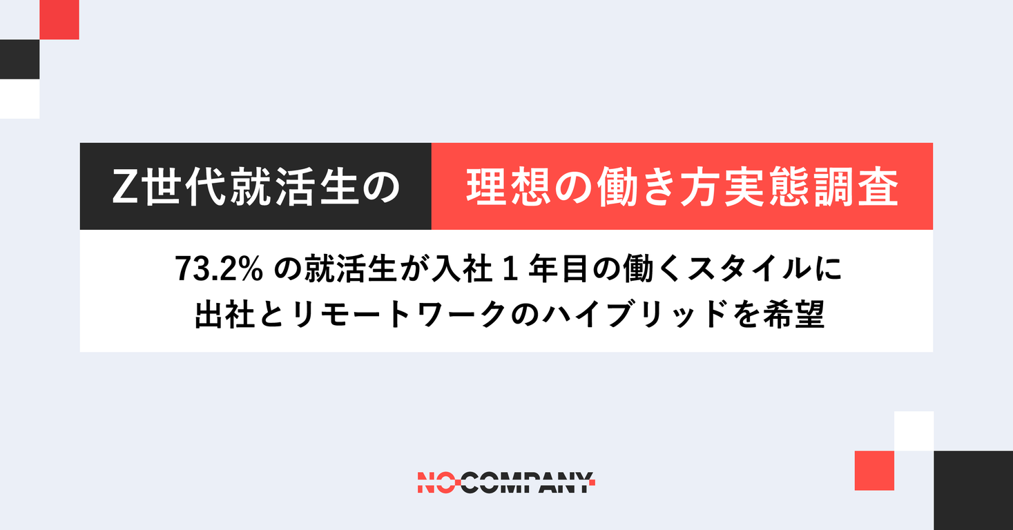 No Company、「Z世代就活生の理想の働き方実態調査」を発表。73.2%の就活生が入社1年目は出社とリモートワークのハイブリッドを希望 ...