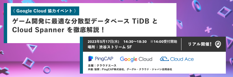 PingCAP、Google Cloud 協力イベント「ゲーム開発に最適な分散型データベース TiDB と Cloud Spanner を徹底解説！」をクラウドエースと共同開催｜PingCAP ...