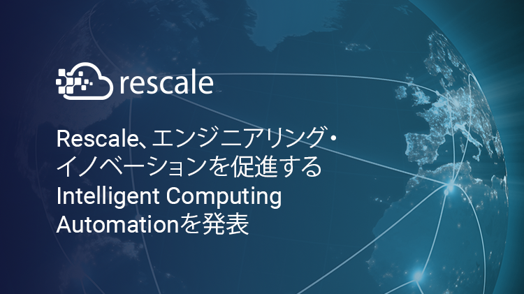 Rescale、エンジニアリング・イノベーションを促進するIntelligent Computing Automationを発表｜Rescale Japan株式会社のプレスリリース