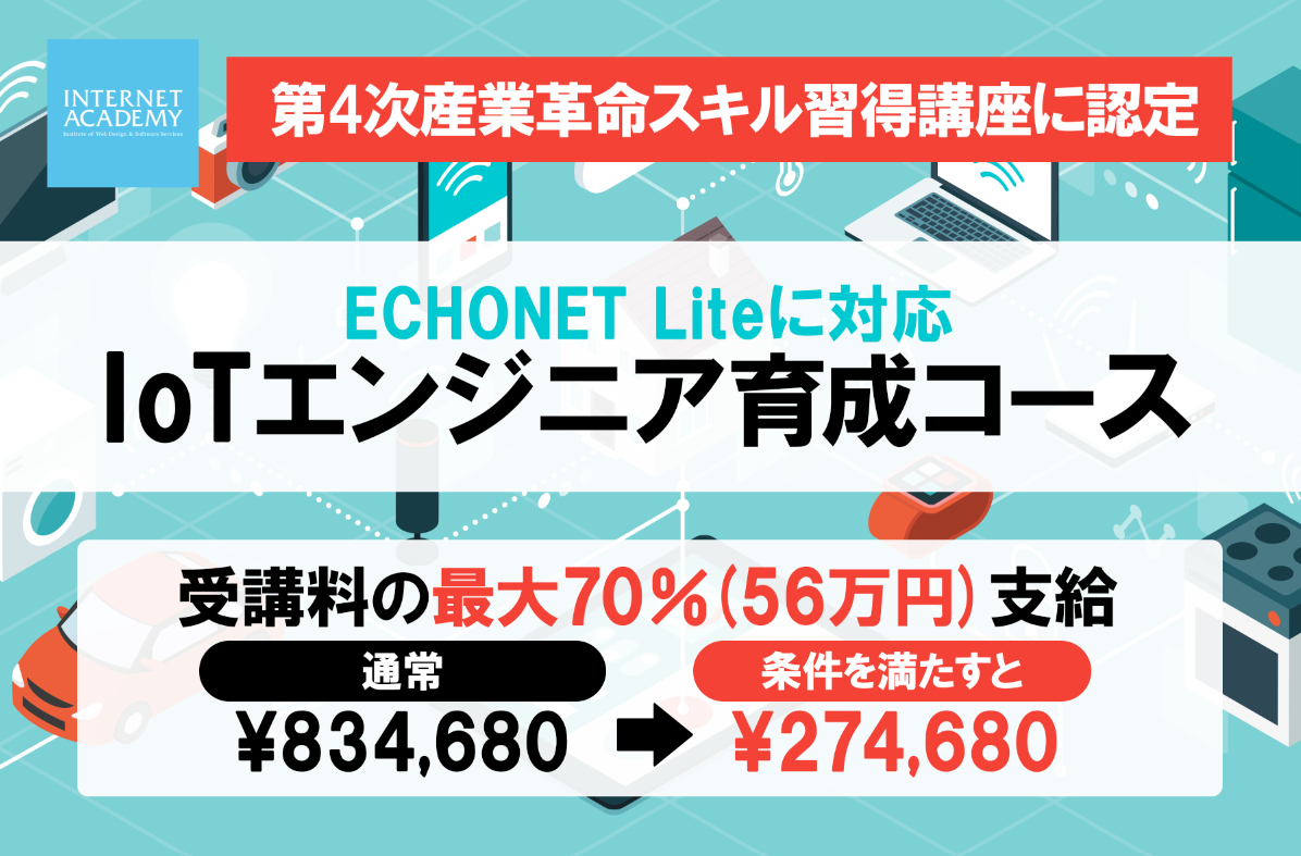 ECHONET Liteに対応したIoTエンジニア育成コースAが厚生労働省認定の教育訓練給付金対象で一定の条件を満たした方に今なら受講料最大70％支給｜インターネット・アカデミーのプレスリリース
