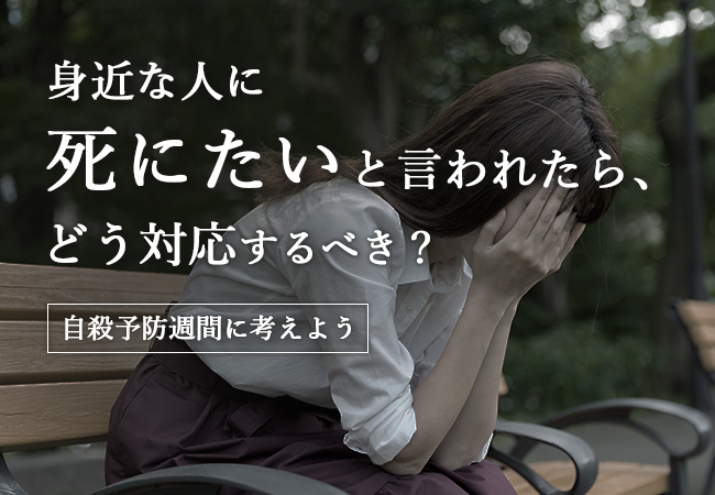 【自殺予防週間】身近な人に死にたいと言われたら、どう対応するべき?|意識したいポイントをワンネス財団が解説:マピオンニュース