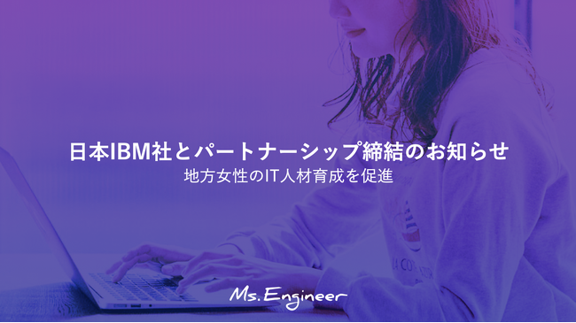Ms.Engineerと日本IBM、パートナーシップ締結により地方における女性のIT人材育成を推進：マピオンニュース